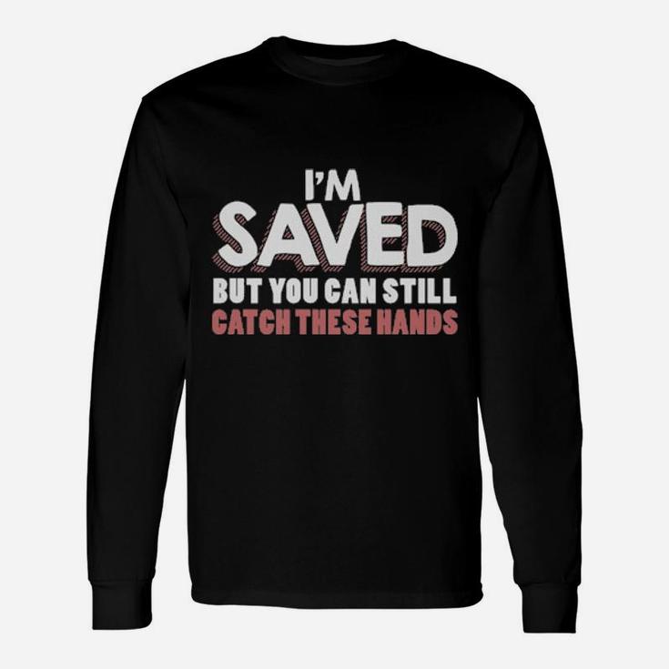 I'm Saved But You Can Still Catch These Hands Long Sleeve T-Shirt ...