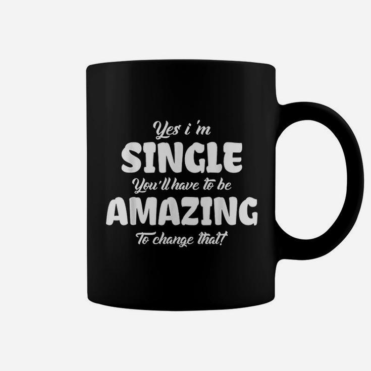 Yes I Am Single You Will Have To Be Amazing To Change That Coffee Mug ...
