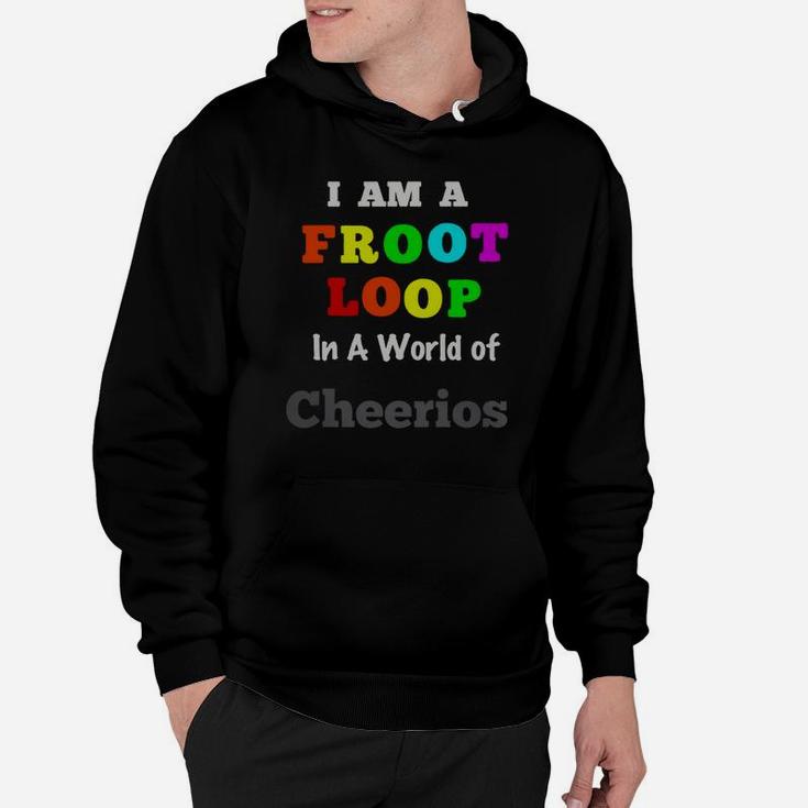 I Am A Froot Loop In A World Of Cheerios Hoodie - Thegiftio