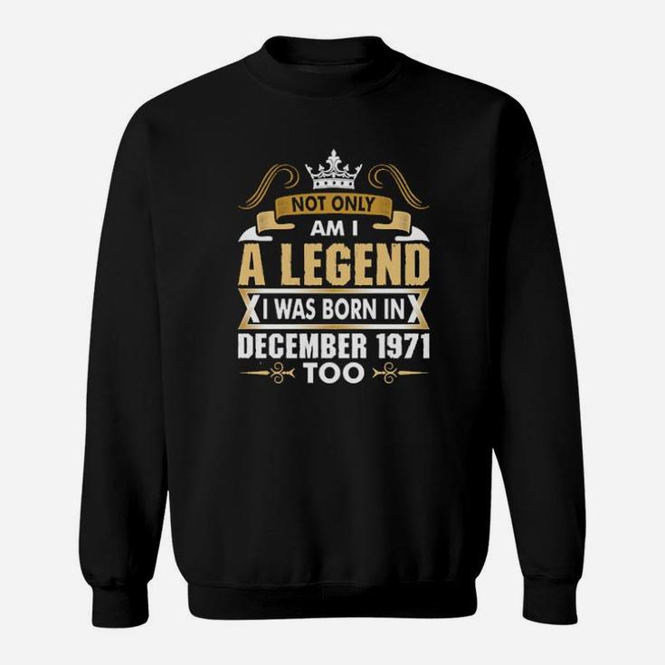 Not Only Am I A Legend Was Born In December 1971 Too Sweatshirt - Monsterry