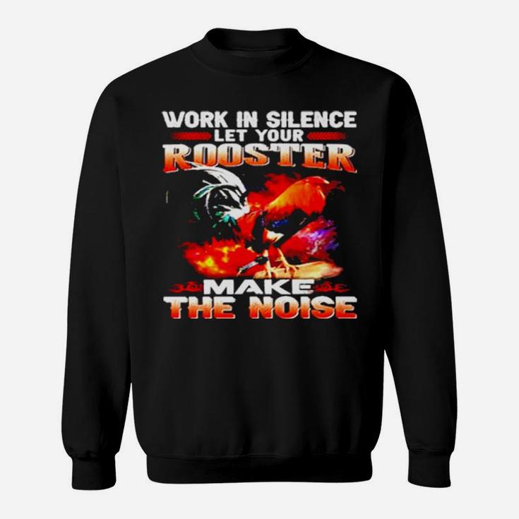 Work In Silence Let Your Rooster Make The Noise Sweatshirt - Monsterry