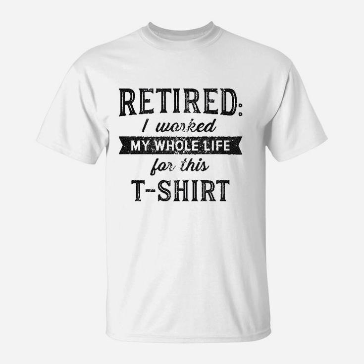 Retired I Worked My Whole Life For This T-Shirt - Thegiftio